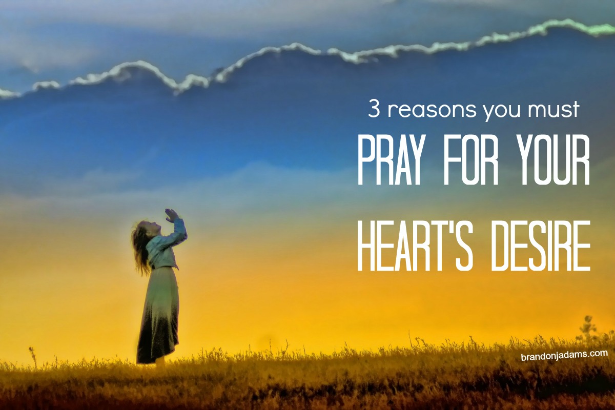3 Reasons You Must Pray For Your Heart’s Desire | Brandon J. Adams