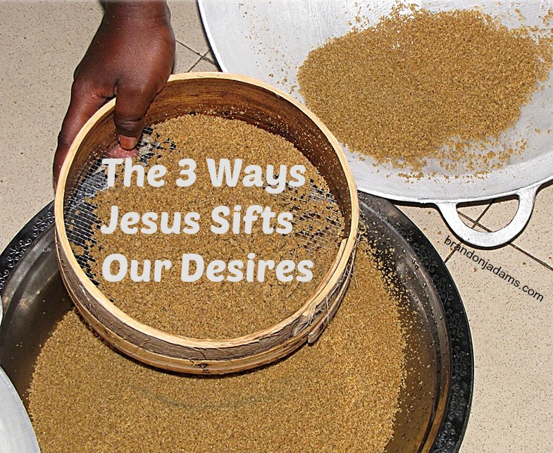 The 3 Ways Jesus Sifts Our Desires | Brandon J. Adams